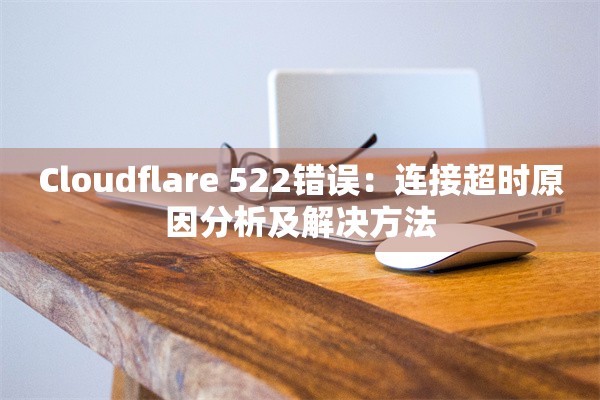 Cloudflare 522错误：连接超时原因分析及解决方法|IP代理网