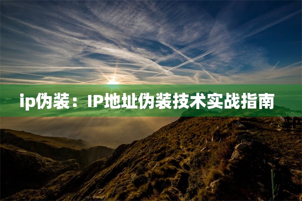 Ip伪装：ip地址伪装技术实战指南 Ip代理网 6783